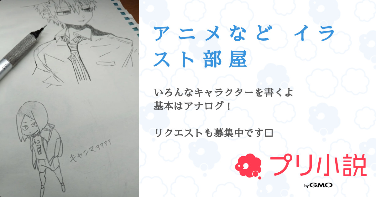 ア ニ メ な ど イ ラ ス ト 部 屋 全15話 【連載中】（まさきkk 受 験 生 活 動 休 止さんの小説） 無料スマホ夢